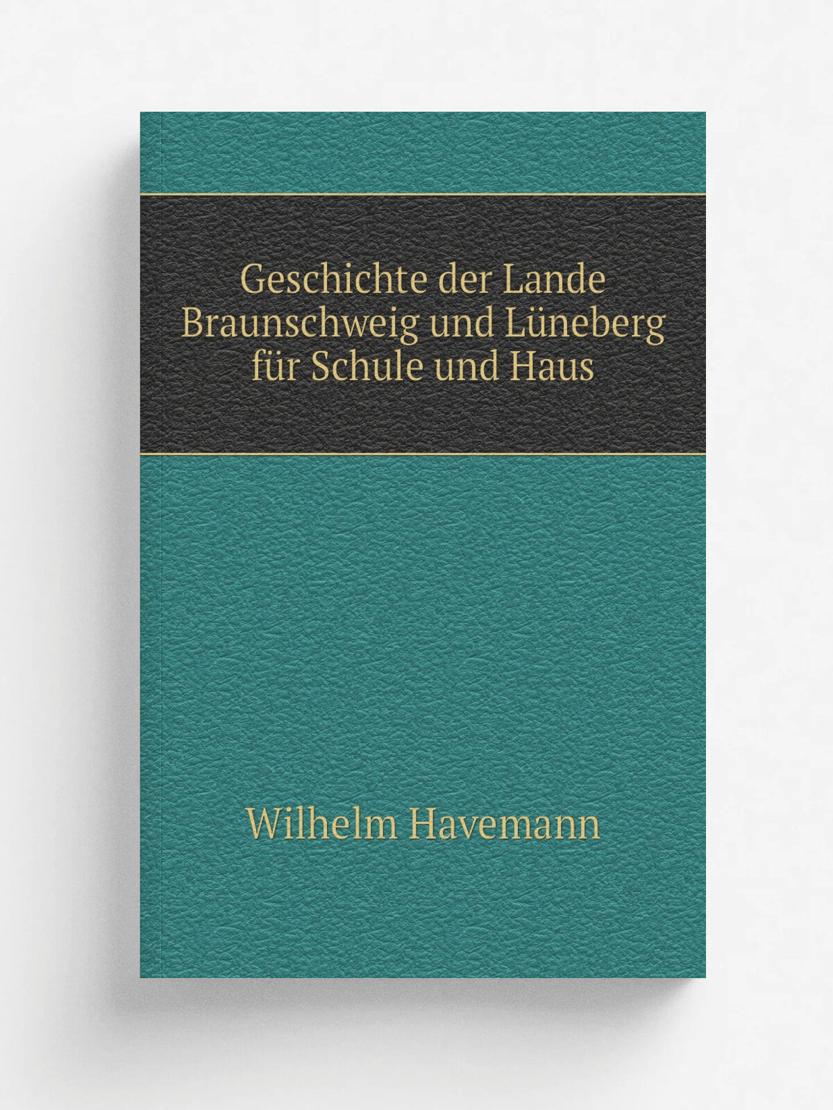 Geschichte der Lande Braunschweig und L.neberg f.r Schule und Haus | Wilhelm Havemann | 1837 | Herold und Wahlstab | Репринт