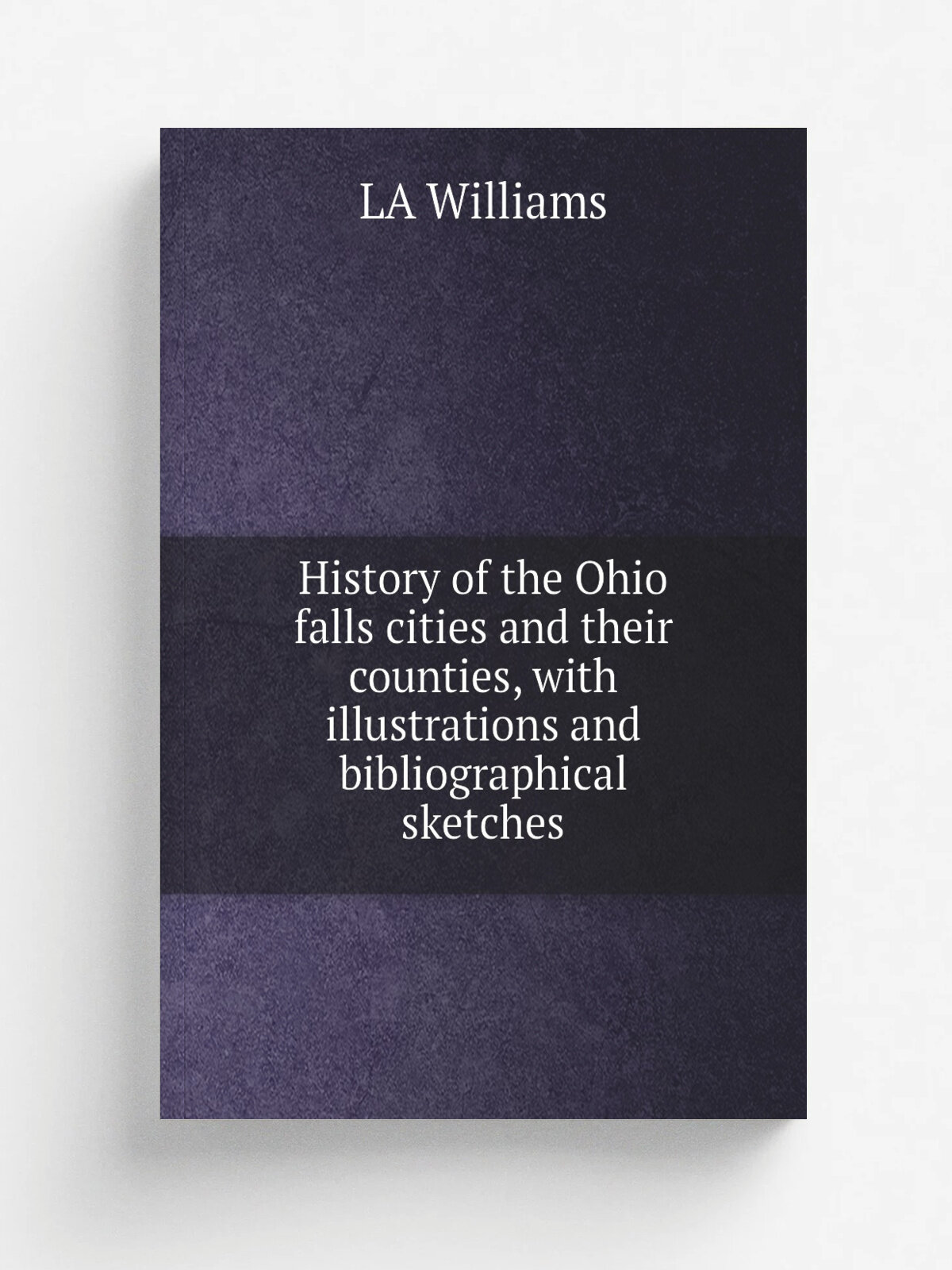 History of the Ohio falls cities and their counties, with illustrations and bibliographical sketches