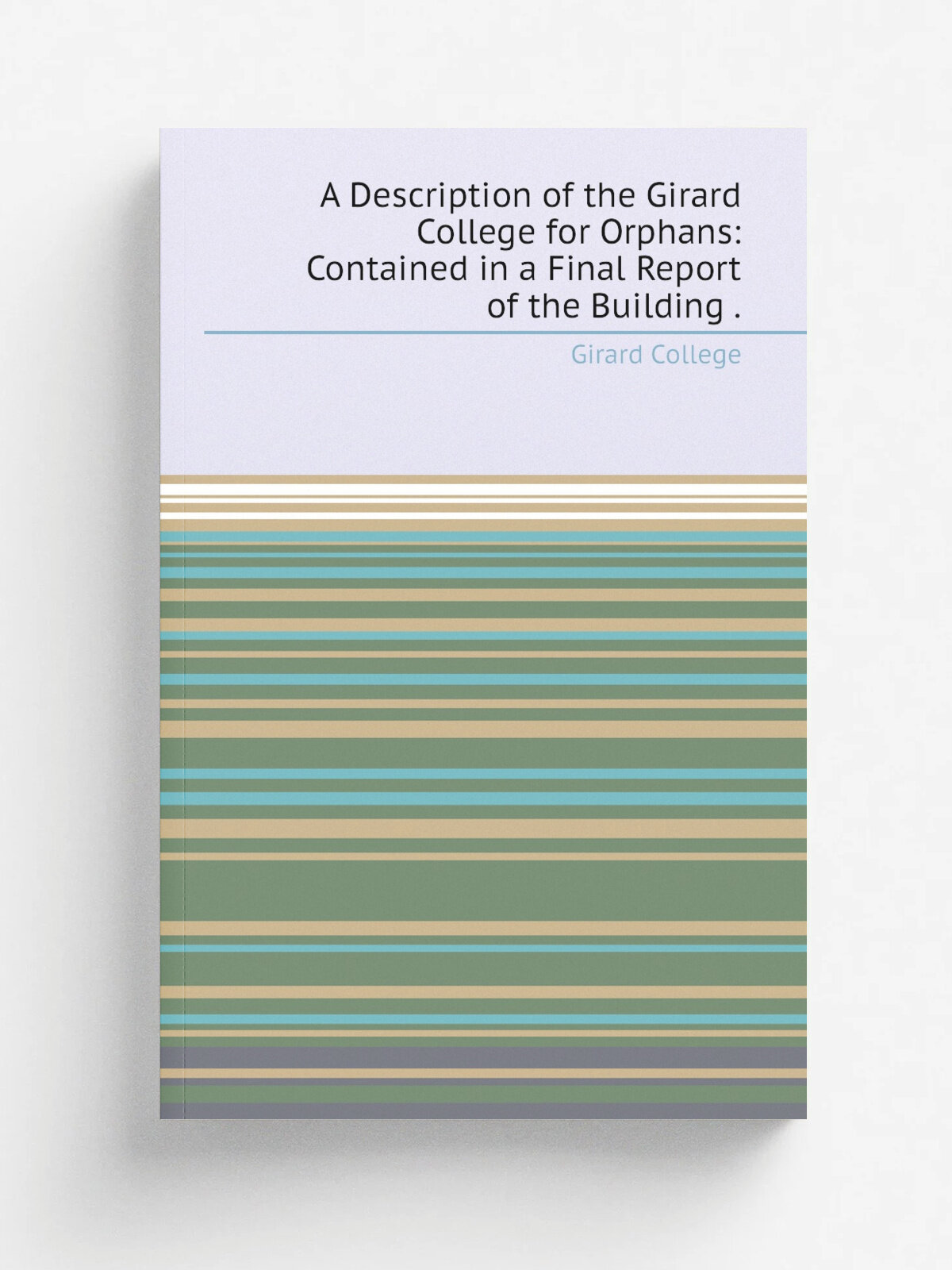 A Description of the Girard College for Orphans: Contained in a Final Report of the Building . | Girard College | 1848 | Репринт