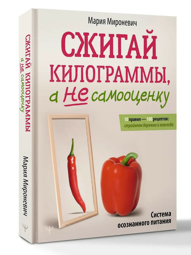 Сжигай килограммы, а не самооценку: Система осознанного питания – 10 правил и 100 рецептов