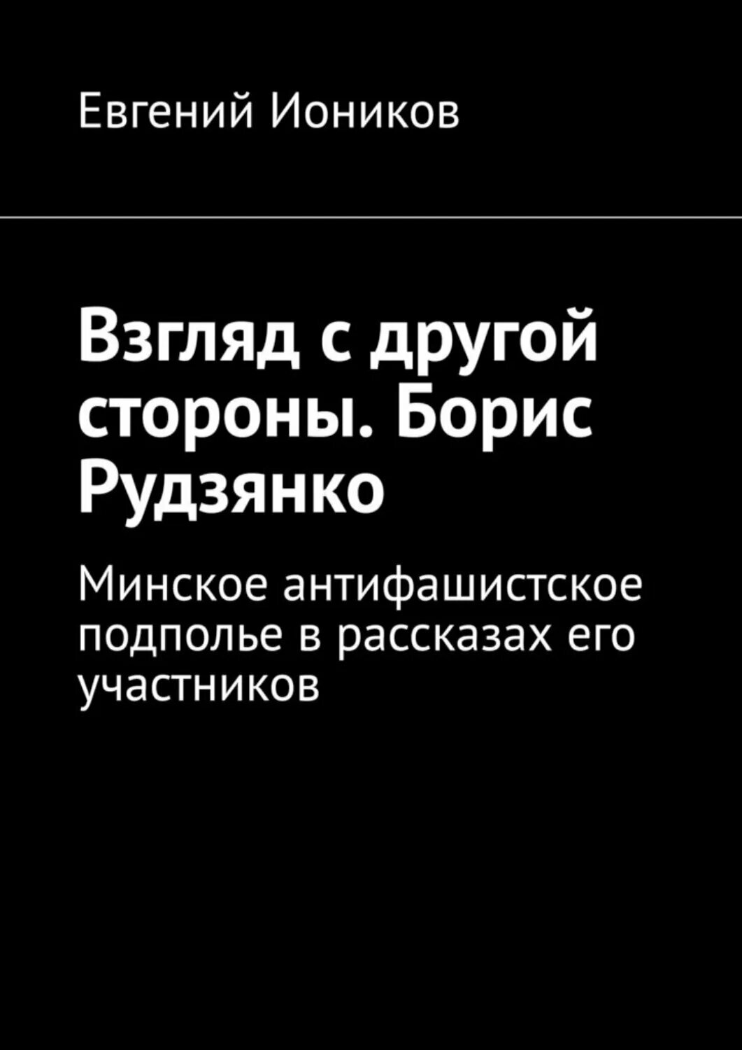 Взгляд с другой стороны. Борис Рудзянко. Минское антифашистское подполье в рассказах его участников [Цифровая книга]