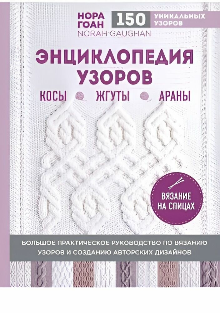Энциклопедия узоров. Косы, жгуты, араны. Вязание на спицах