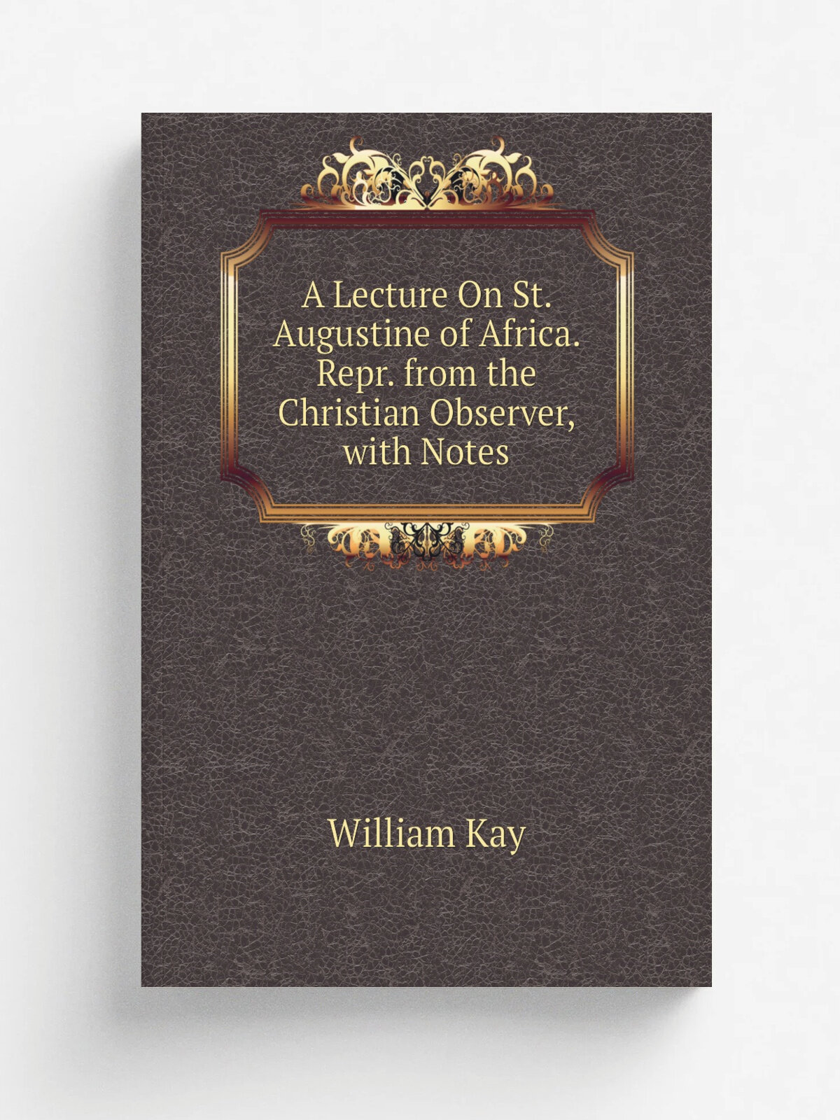 A Lecture On St. Augustine of Africa. Repr. from the Christian Observer, with Notes