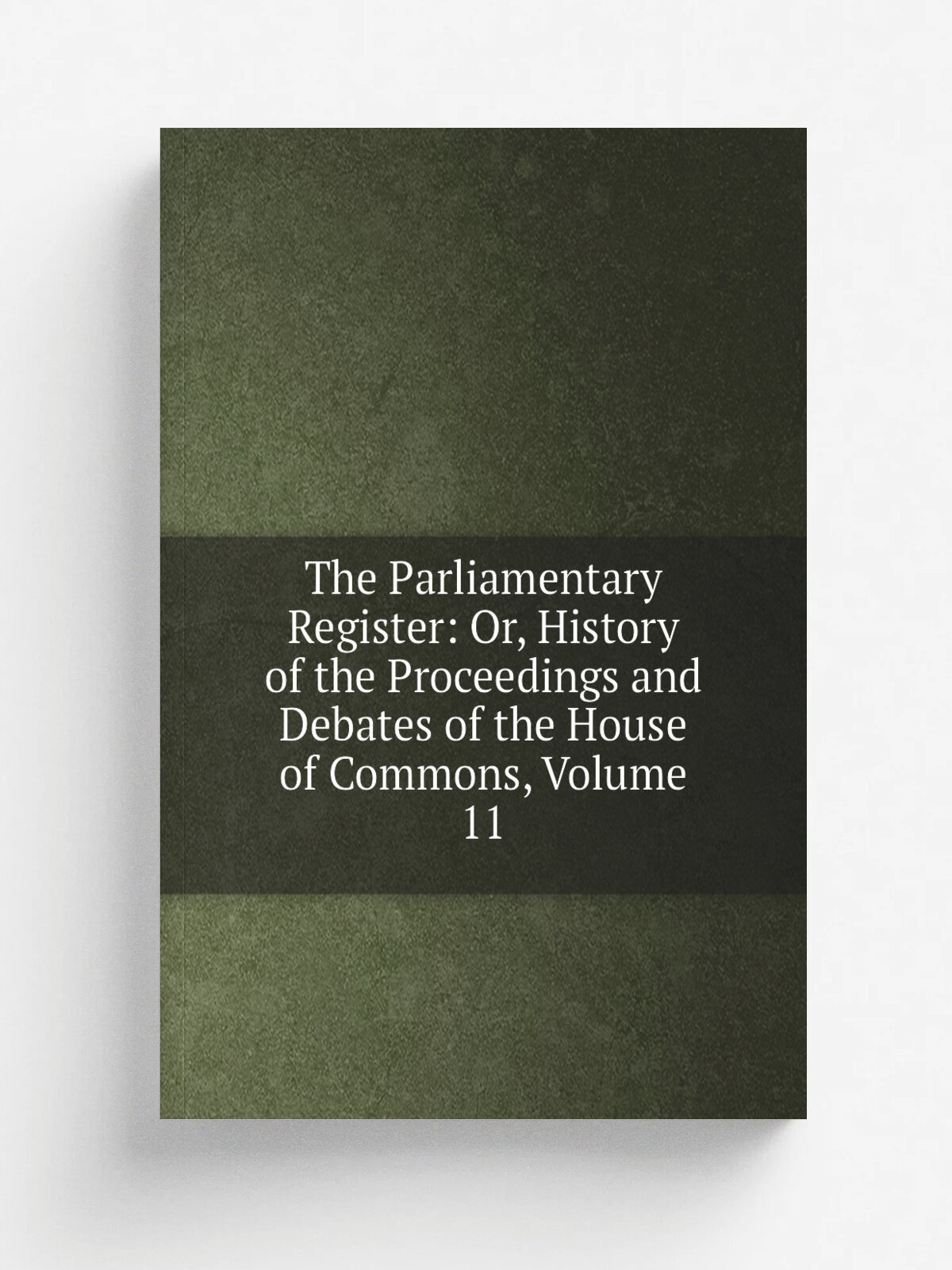 The Parliamentary Register: Or, History of the Proceedings and Debates of the House of Commons, Volume 11