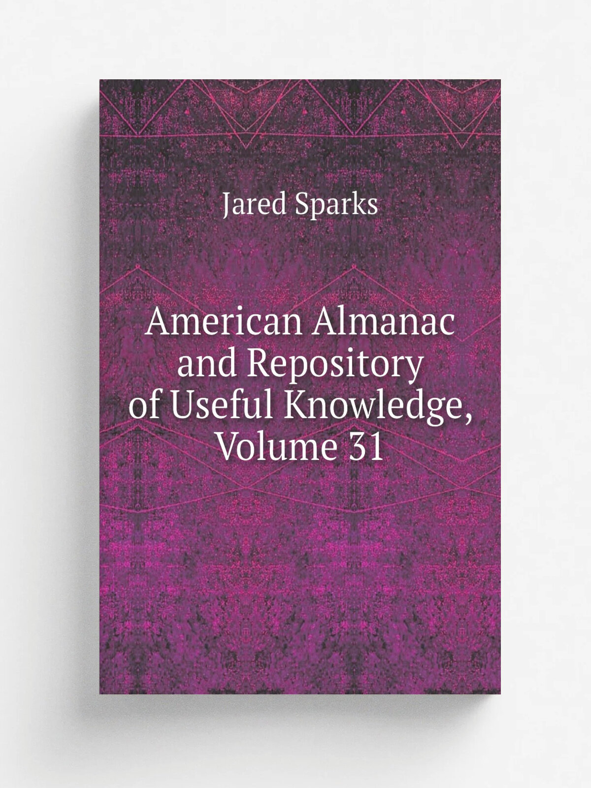 American Almanac and Repository of Useful Knowledge, Volume 31 | Jared Sparks | Репринт