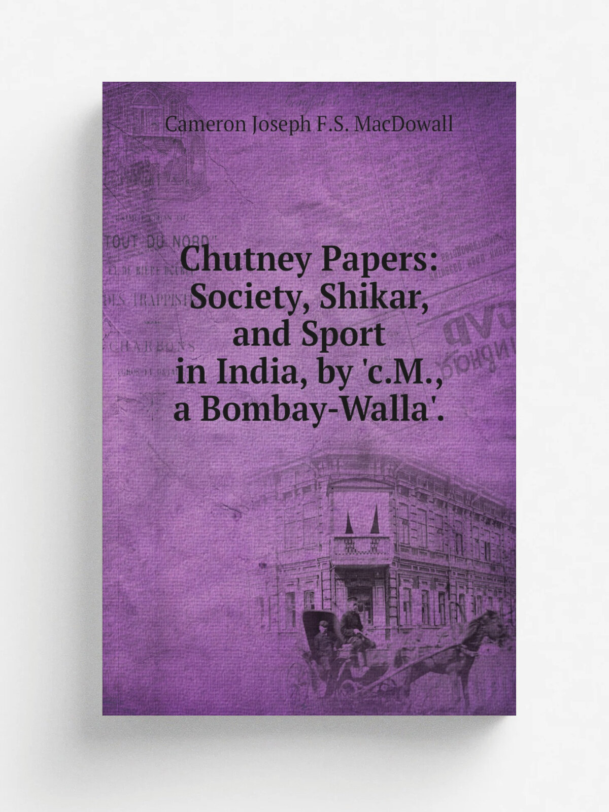 Chutney Papers: Society, Shikar, and Sport in India, by 'c.M, a Bombay-Walla'.