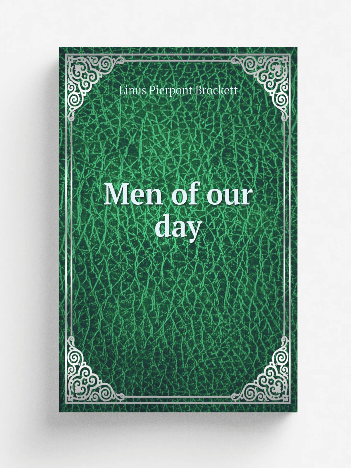 Men of our day | L. P. Brockett | 1868 | Philadelphia, Pa. ; Cincinnati, Ohio ; Chicago, Ill. ; St. Louis, Mo. : Zeigler, McCurdy & Co. | Репринт