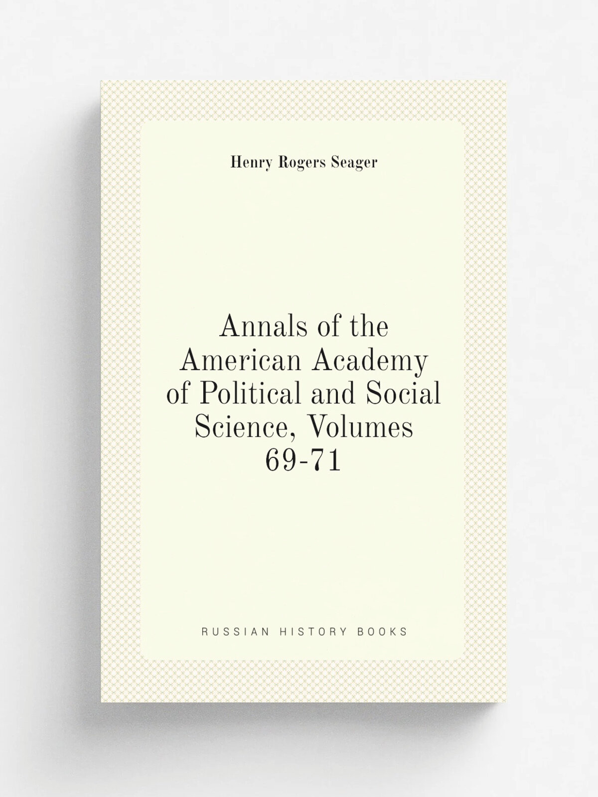 Annals of the American Academy of Political and Social Science, Volumes 69-71 | Henry Rogers Seager | Репринт