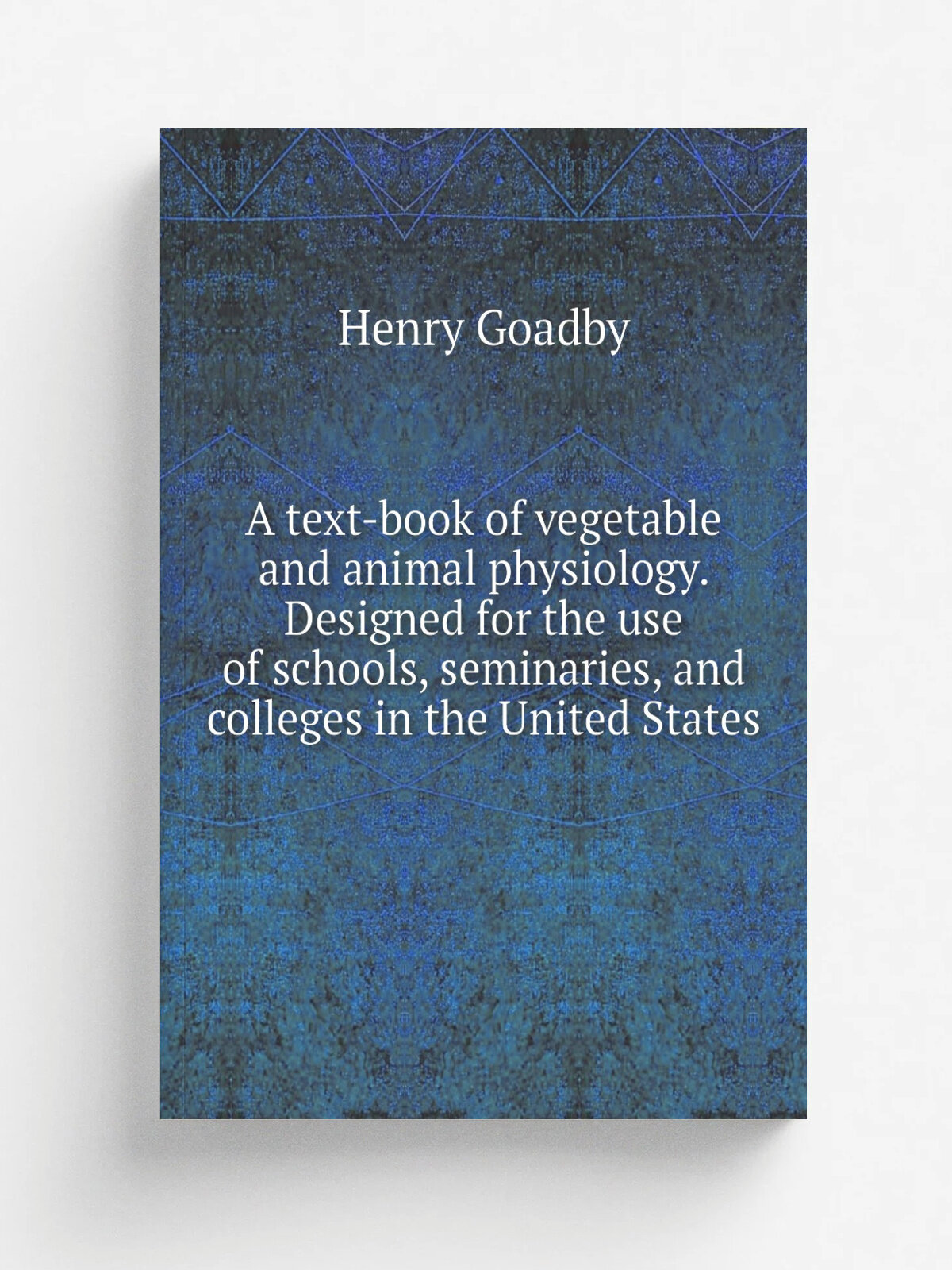 A text-book of vegetable and animal physiology. Designed for the use of schools, seminaries, and colleges in the United States | Henry Goadby | Репри…