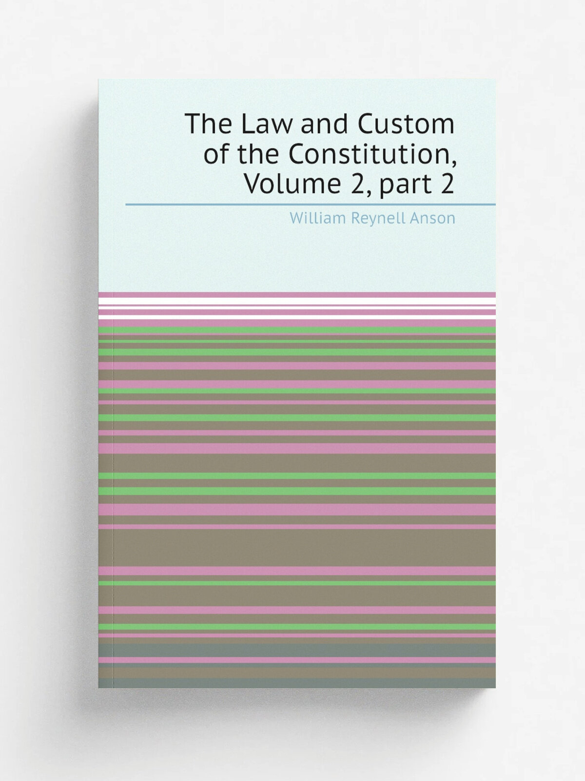 The Law and Custom of the Constitution, Volume 2. part 2 | William Reynell Anson | Репринт