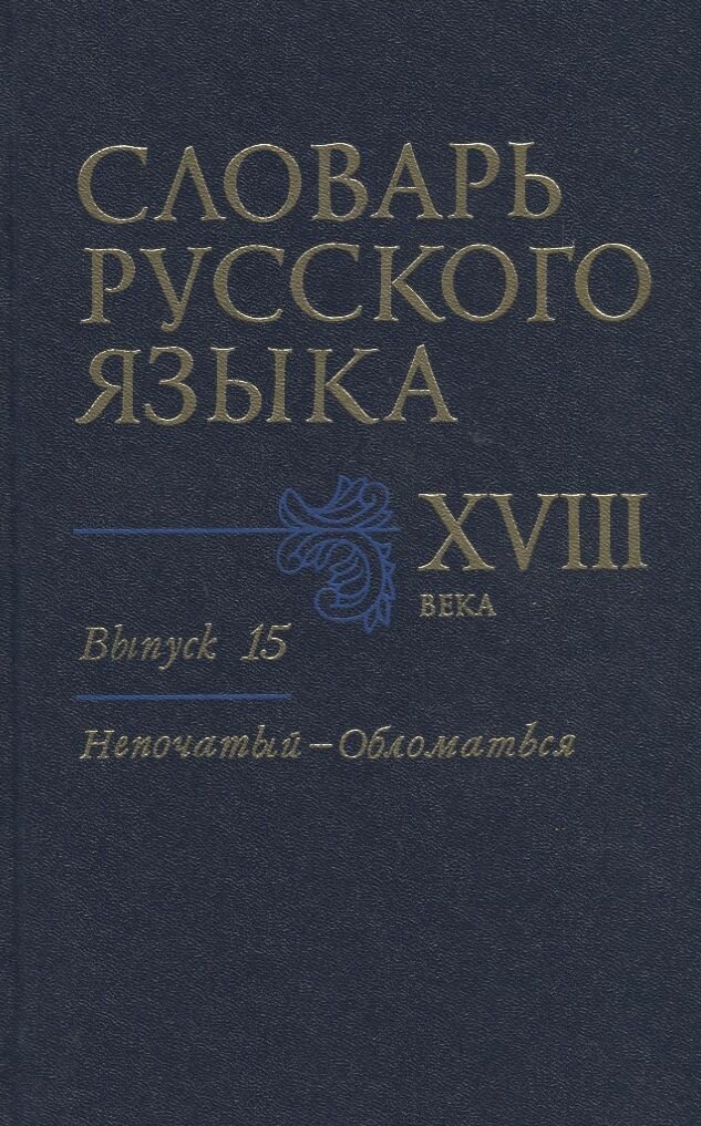 Словарь русского языка XVIII века. Выпуск 15. "Непочатый-Обломаться"