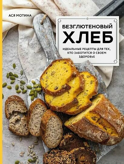 Мотина Ася Игоревна: Безглютеновый хлеб. Идеальные рецепты для тех, кто заботится о своем здоровье.