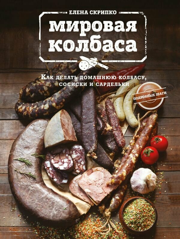 Кулинарная книга ЭКСМО Мировая колбаса. Как делать домашнюю колбасу, сосиски и сардельки, Скрипко Е. 2025 г.