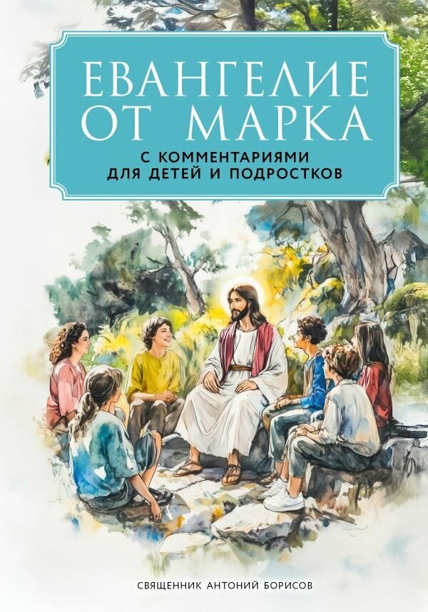 Религиозное издание ЭКСМО Евангелие от Марка: с комментариями для детей и подростков, Священник Антоний Борисов 2025 г.