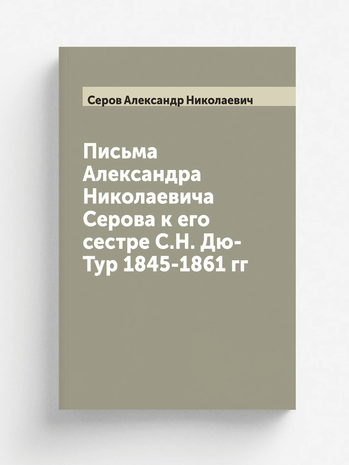 Письма Александра Николаевича Серова к его сестре С. Н. Дю-Тур 1845-1861 гг