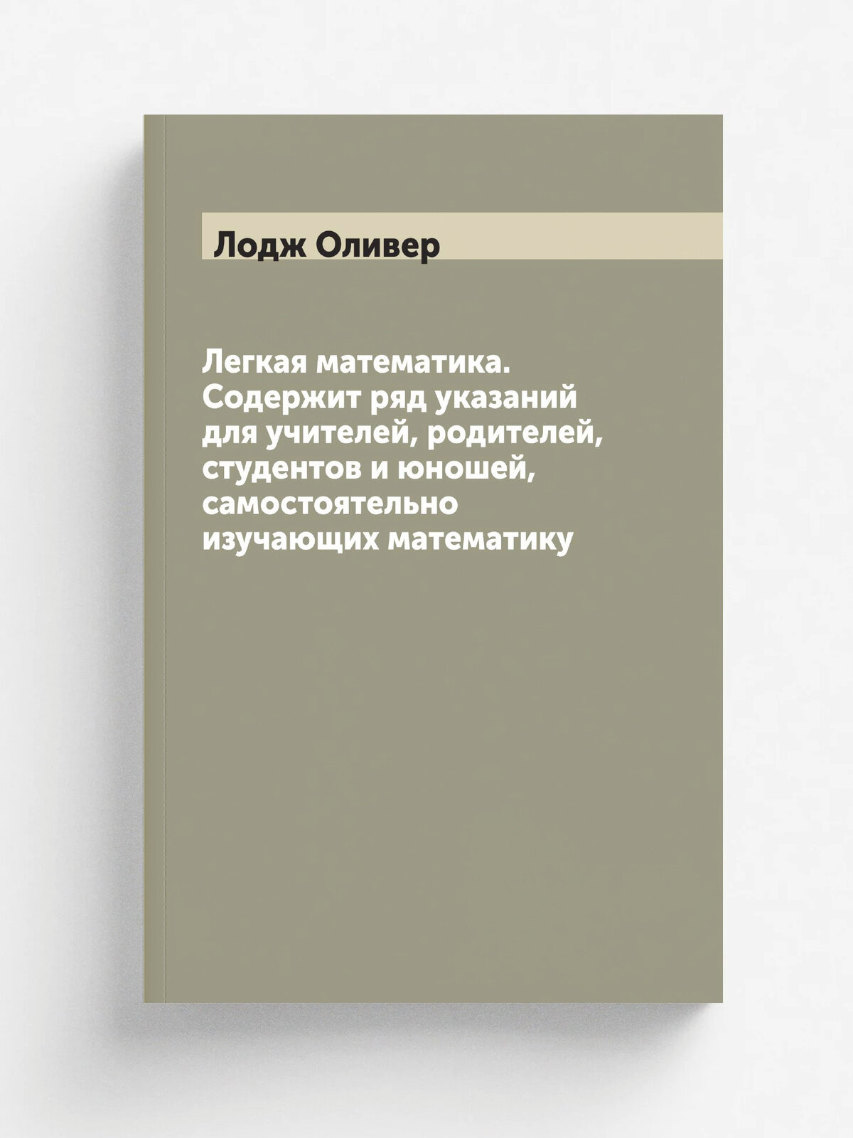 Легкая математика. Содержит ряд указаний для учителей, родителей, студентов и юношей, самостоятельно изучающих математику