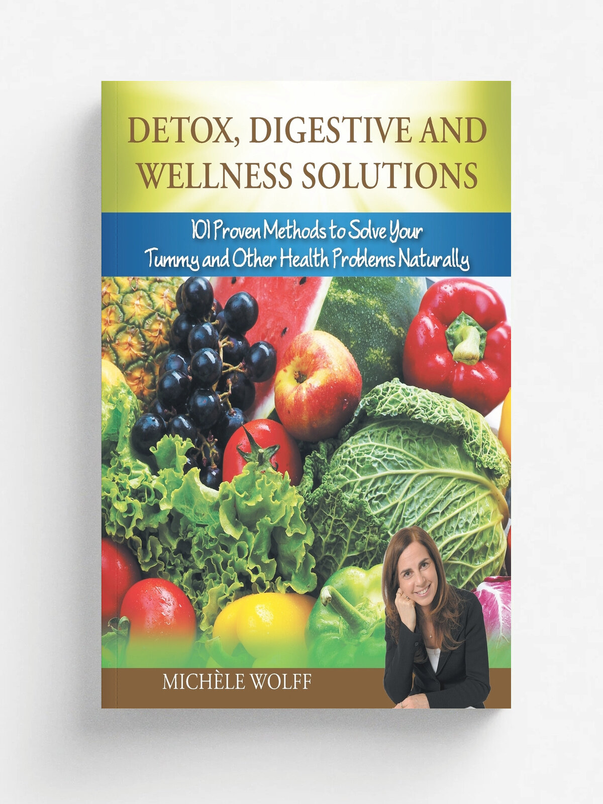 Detox, Digestive and Wellness Solutions. 101 Proven Methods to Solve Your Tummy and Other Health Problems Naturally