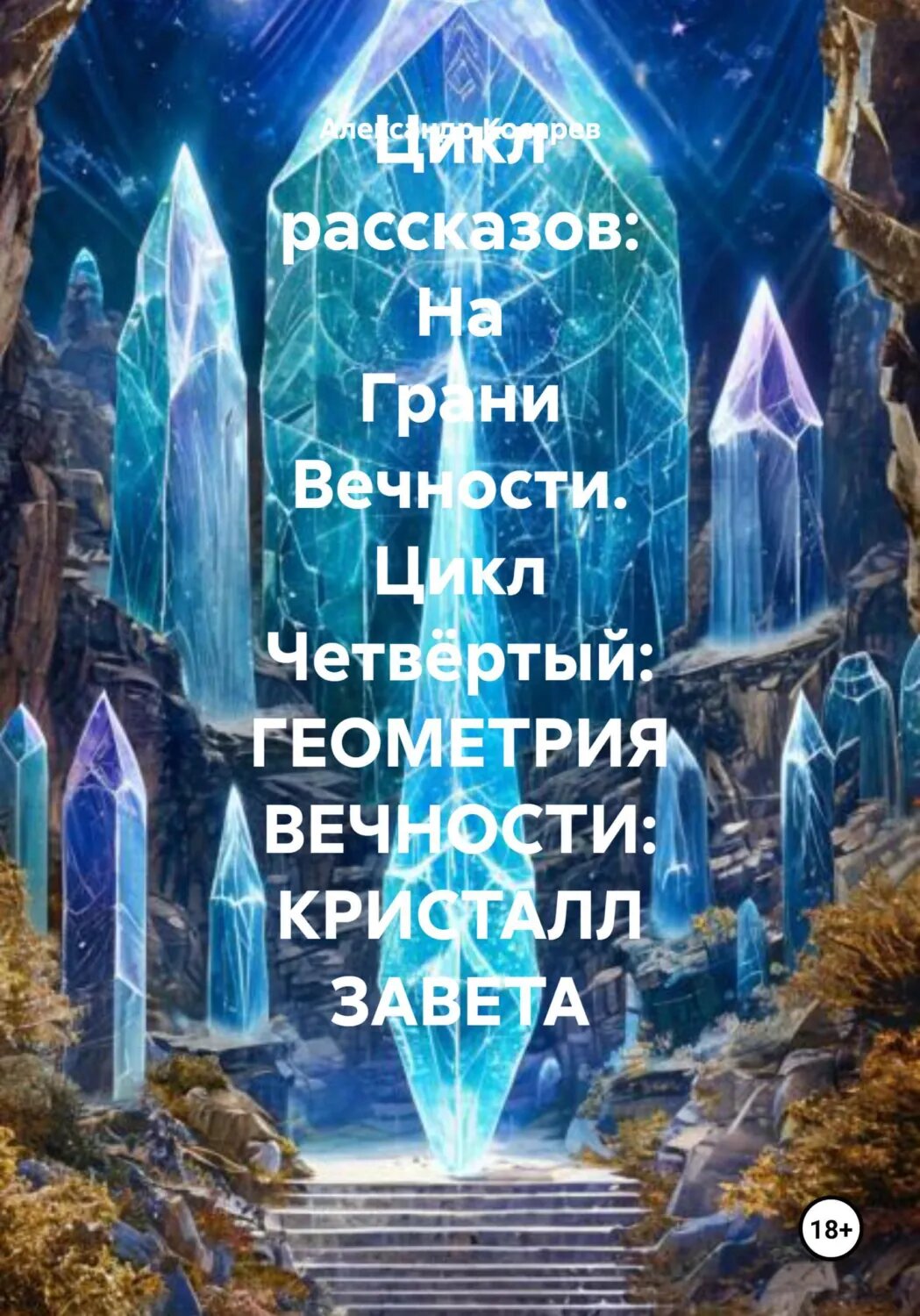 Цикл рассказов: На Грани Вечности. Цикл Четвёртый: геометрия вечности: кристалл завета [Цифровая книга]