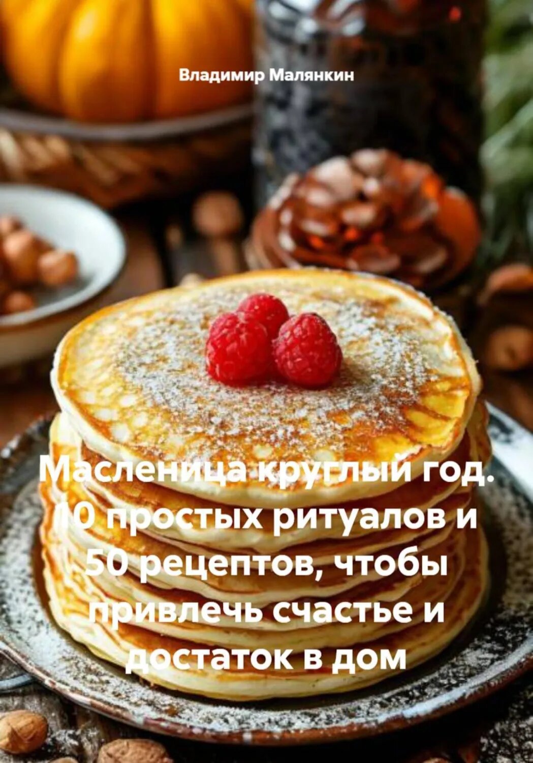 Масленица круглый год. 10 простых ритуалов и 50 рецептов, чтобы привлечь счастье и достаток в дом [Цифровая книга]