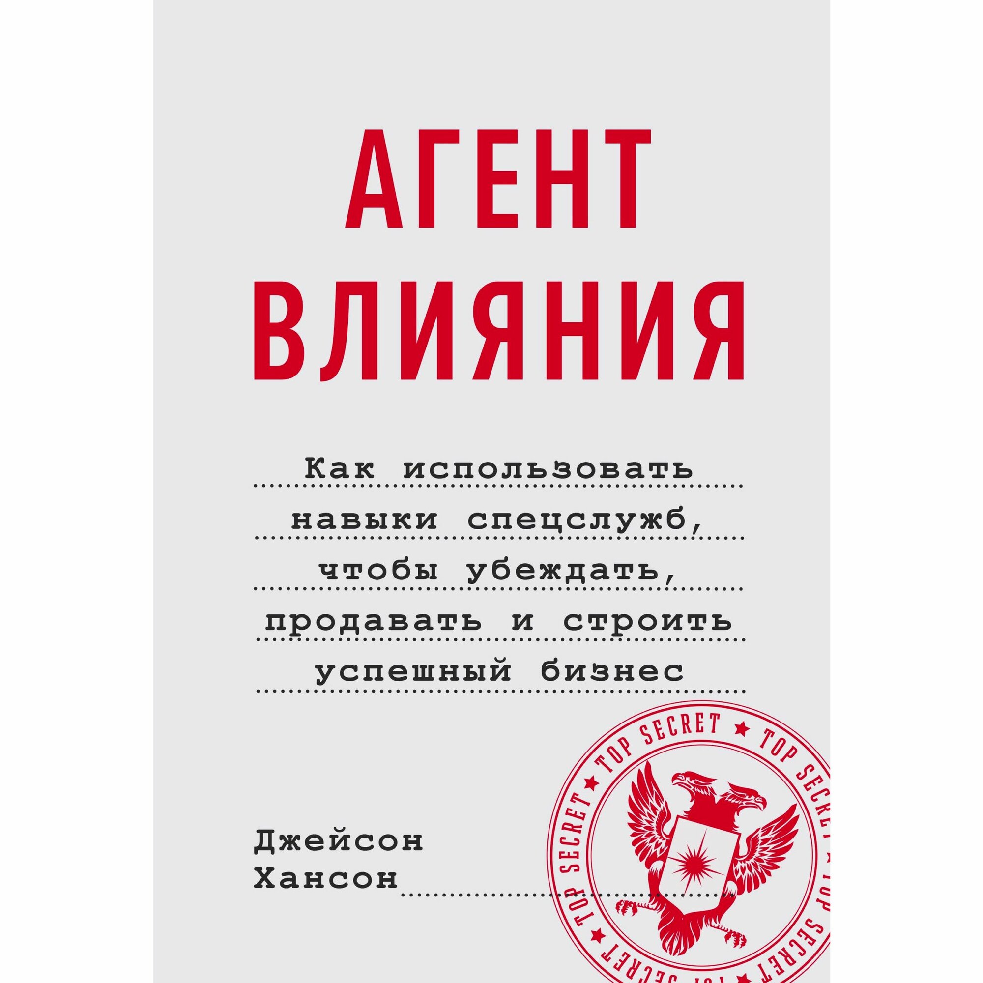 Агент влияния. Как использовать навыки спецслужб, чтобы убеждать, продавать и строить успешный. Д. Хансон. Электронная