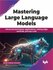 Mastering Large Language Models: Advanced techniques, applications, cutting-edge...