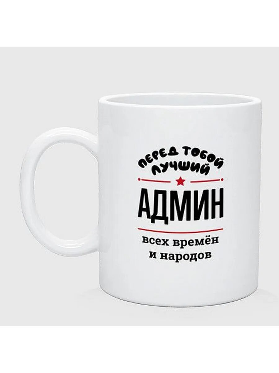 Перед тобой лучший админ - всех времён и народов кружка