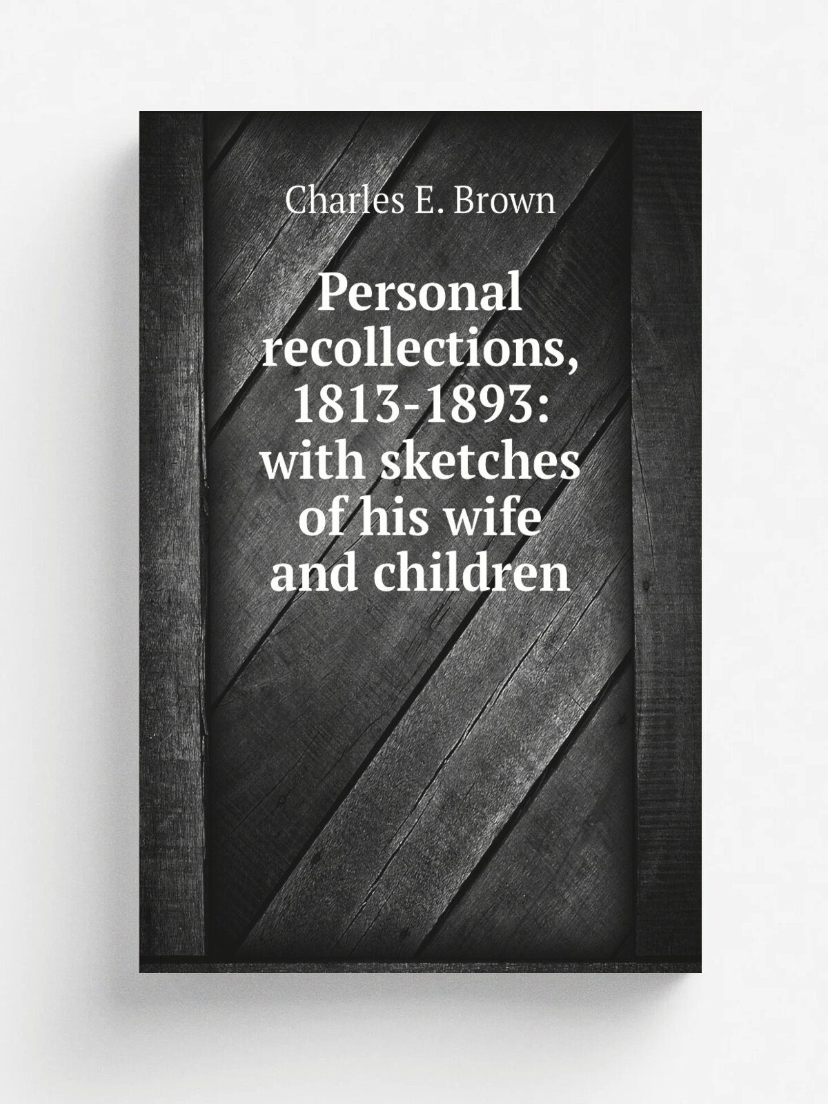 Personal recollections, 1813-1893: with sketches of his wife and children