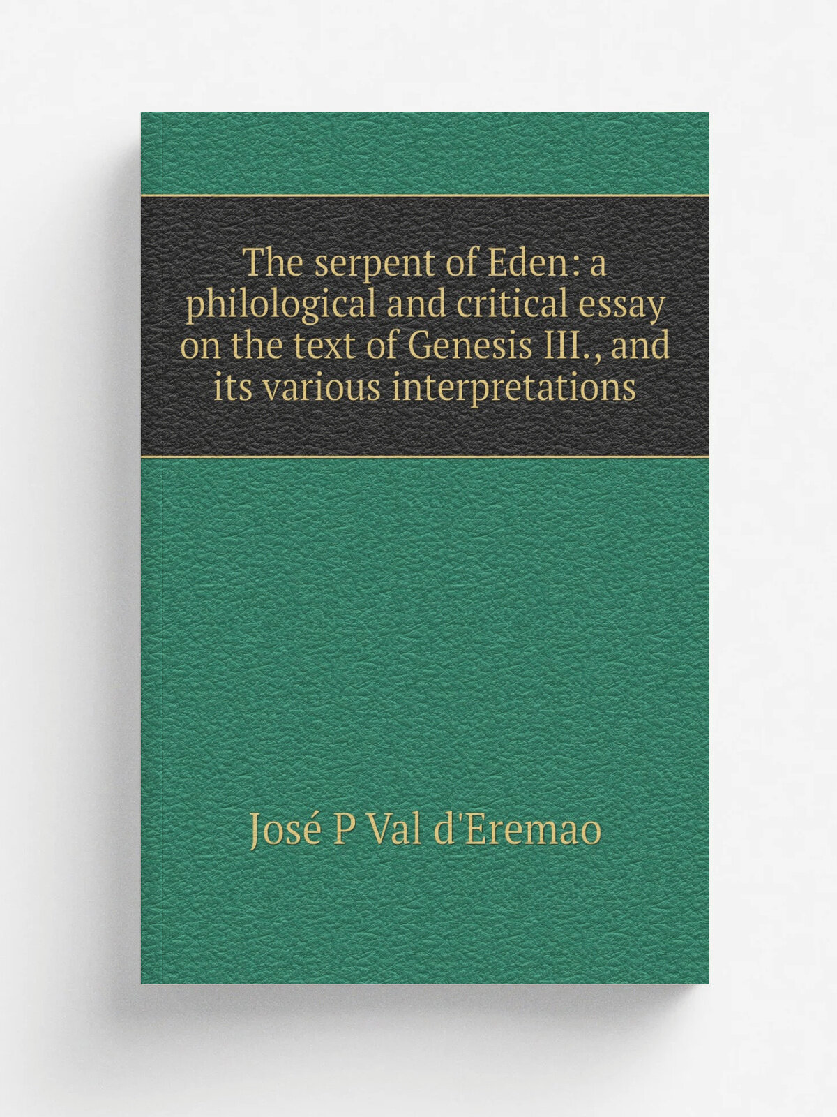 The serpent of Eden: a philological and critical essay on the text of Genesis III, and its various interpretations