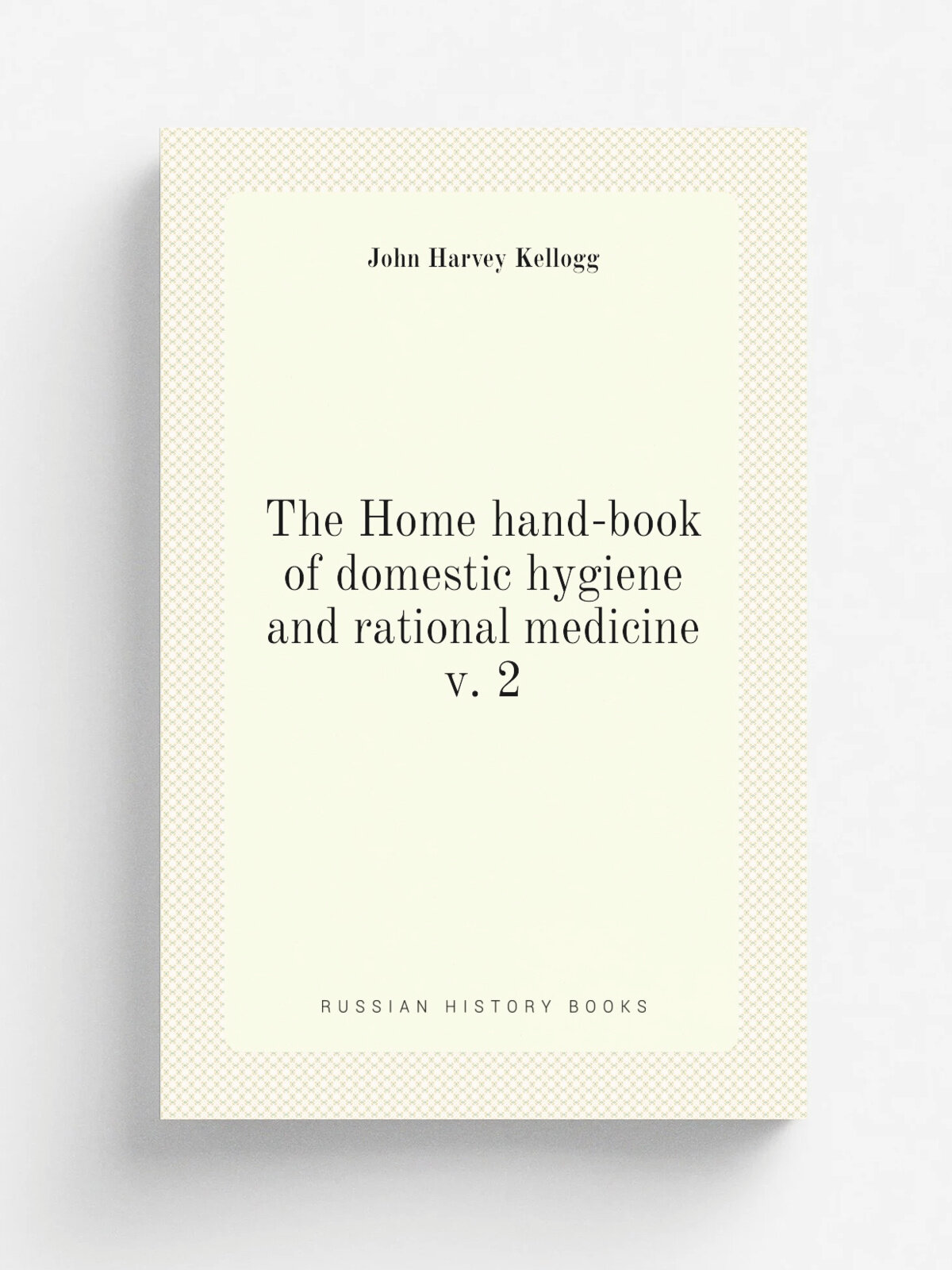 The Home hand-book of domestic hygiene and rational medicine v. 2 | John Harvey Kellogg | 1881 | Health Pub. Co. | Репринт