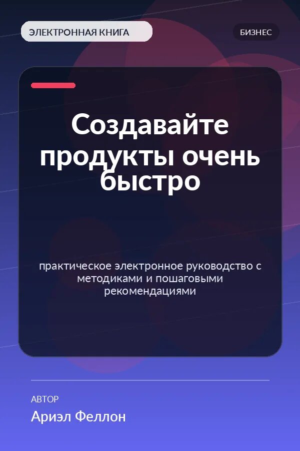 Книга Создавайте продукты очень быстро — практическое электронное руководство с методиками и пошаговыми рекомендациями