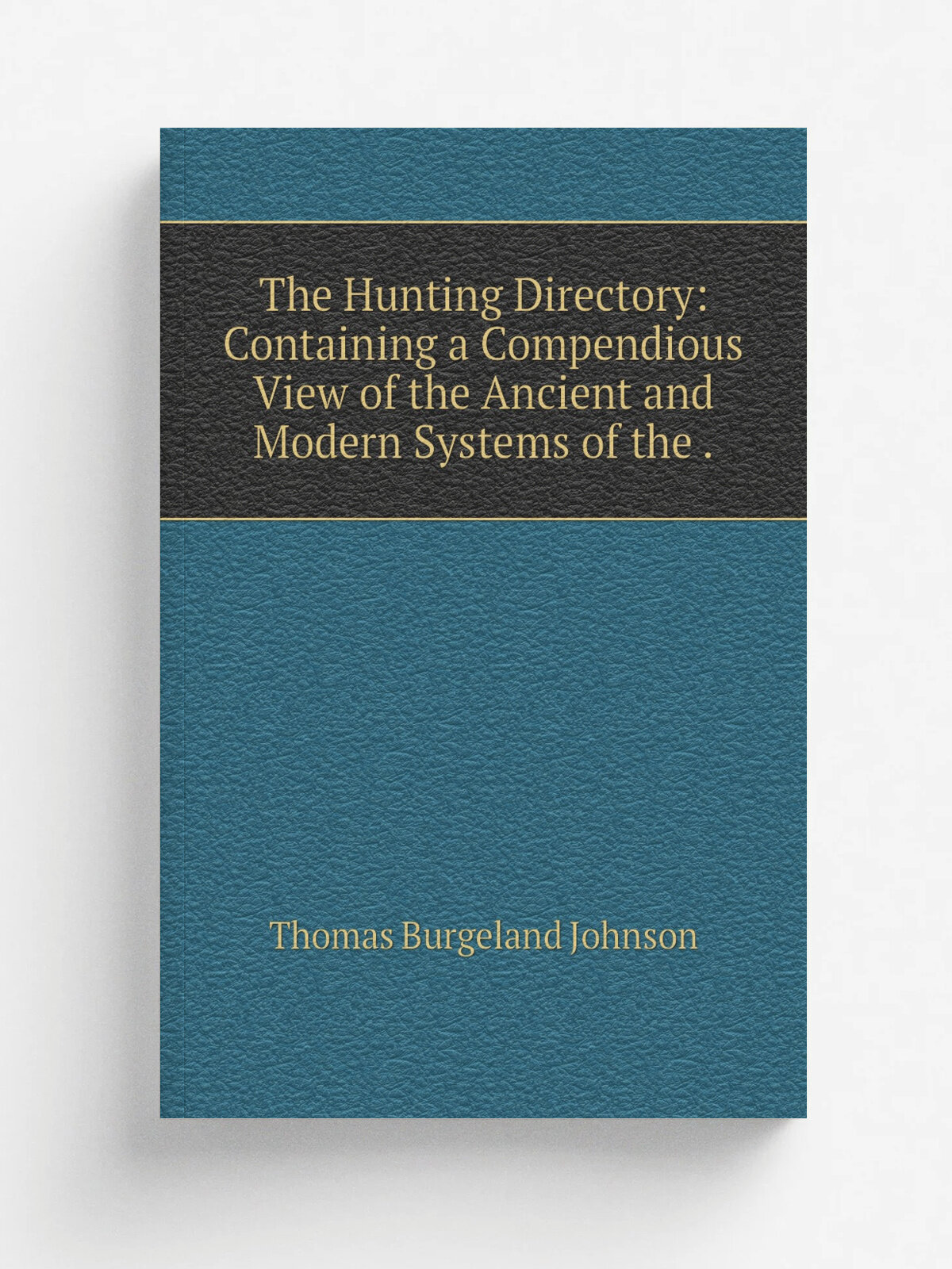 The Hunting Directory: Containing a Compendious View of the Ancient and Modern Systems of the . | Thomas Burgeland Johnson | 1826 | printed for Sherw…