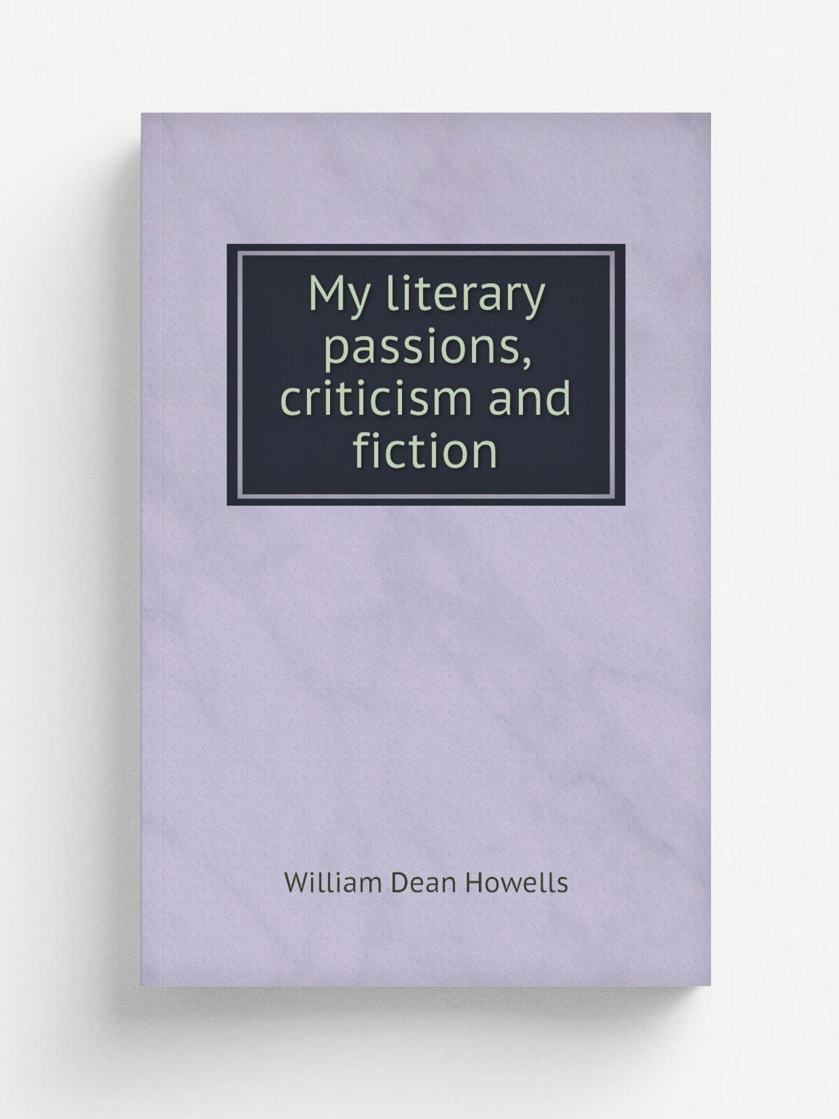 My literary passions, criticism and fiction | William Dean Howells | 1910 | New York : Harper | Репринт