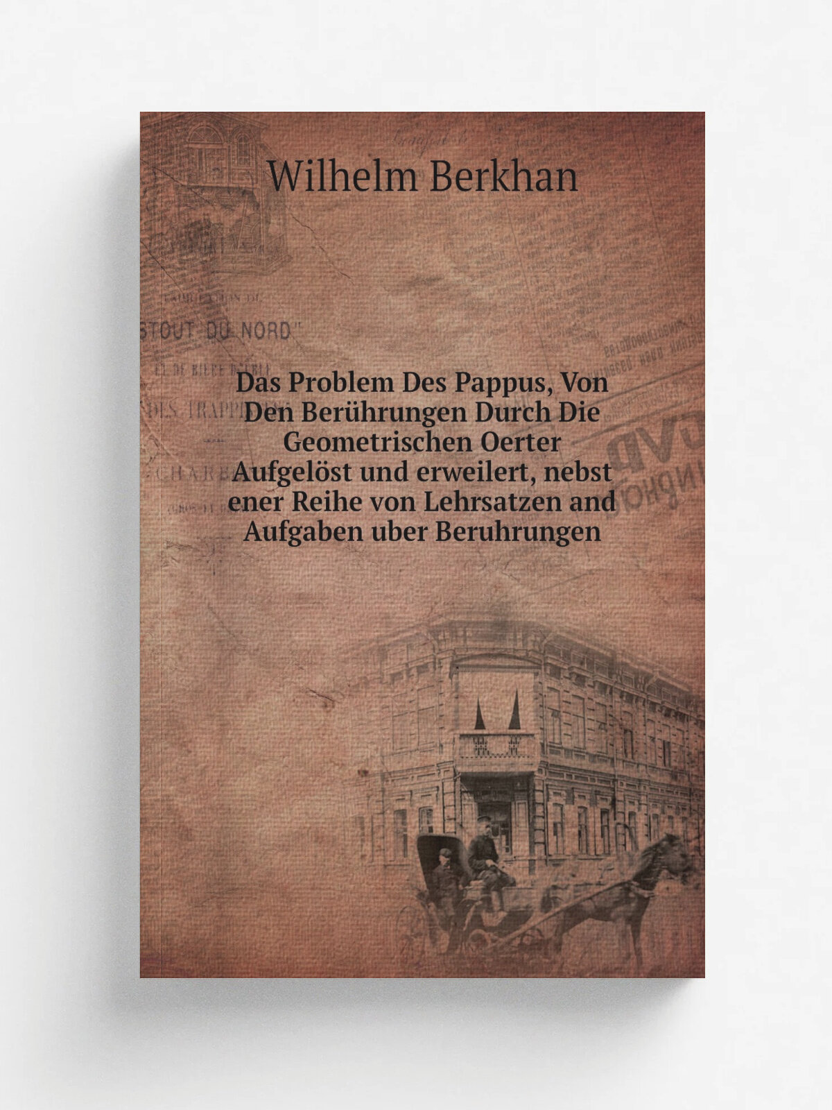 Das Problem Des Pappus, Von Den Ber.hrungen Durch Die Geometrischen Oerter Aufgel.st und erweilert, nebst ener Reihe von Lehrsatzen and Aufgaben uber…