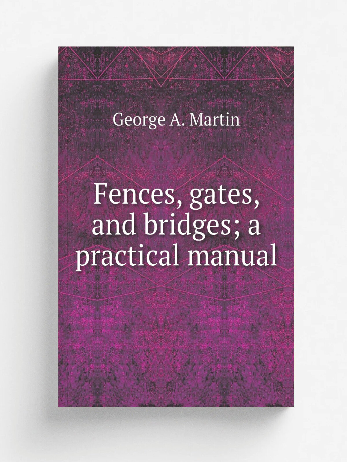 Fences, gates, and bridges; a practical manual | George A. Martin | Репринт