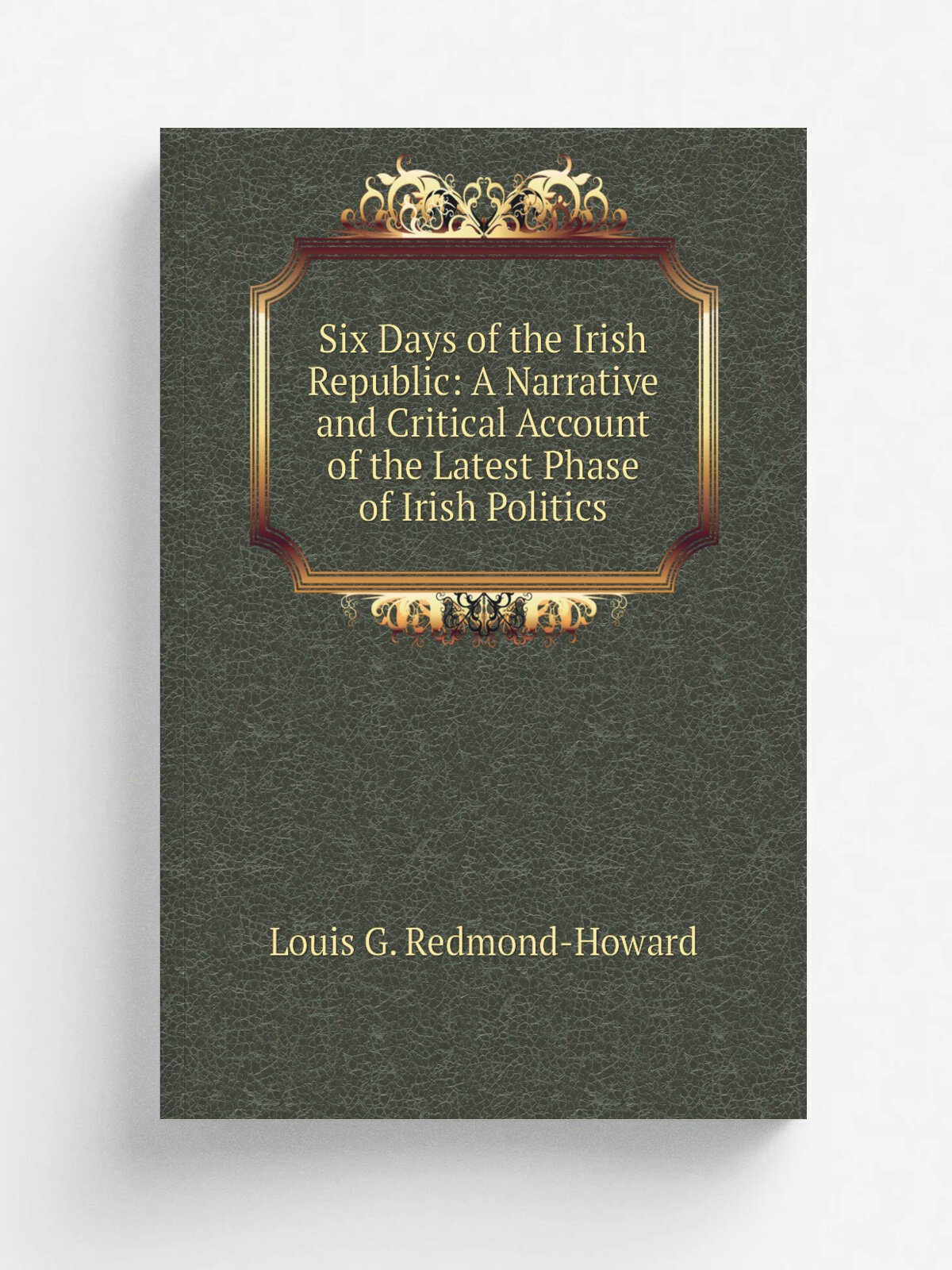Six Days of the Irish Republic: A Narrative and Critical Account of the Latest Phase of Irish Politics