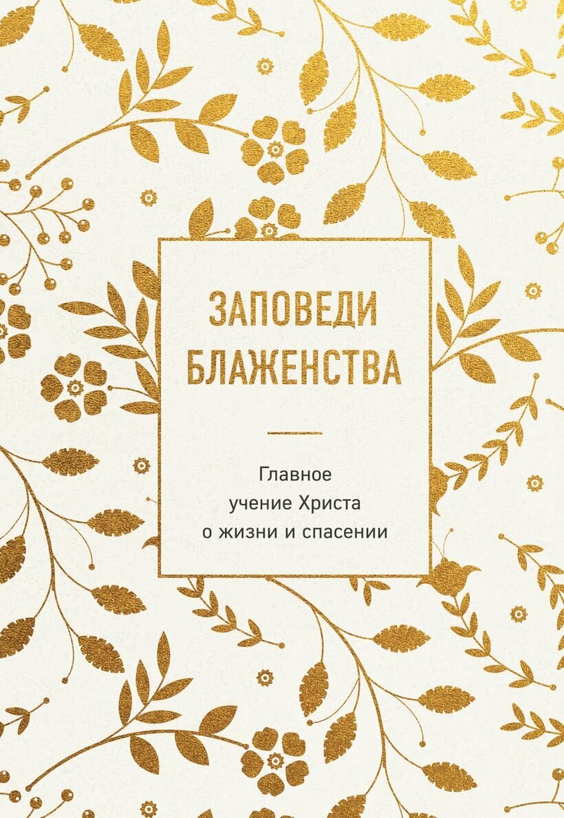 Заповеди блаженства. Главное учение Христа о жизни и спасении. Эксмо, Москва