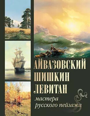 Айвазовский, Шишкин, Левитан. Мастера русского пейзажа