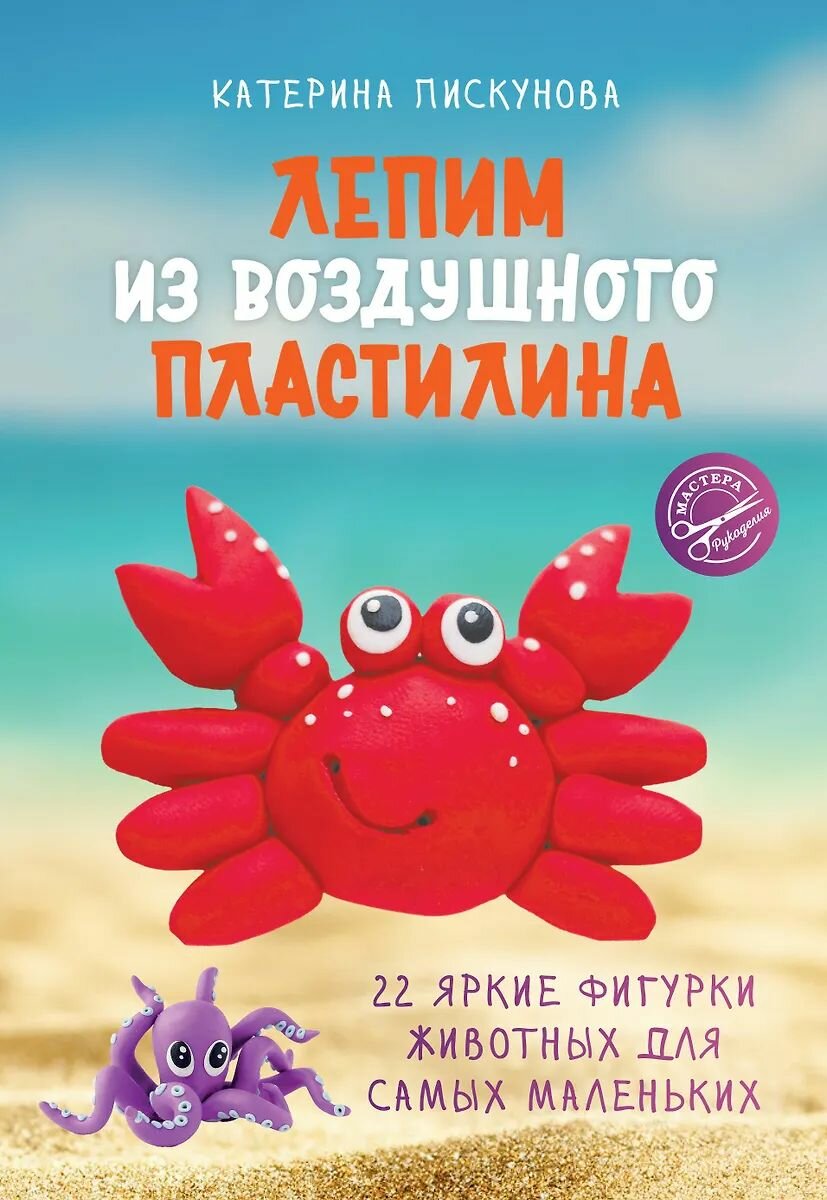 Практическое руководство АСТ Лепим из воздушного пластилина. 22 яркие фигурки животных для самых маленьких Пискунова Е. Э, 2025 г
