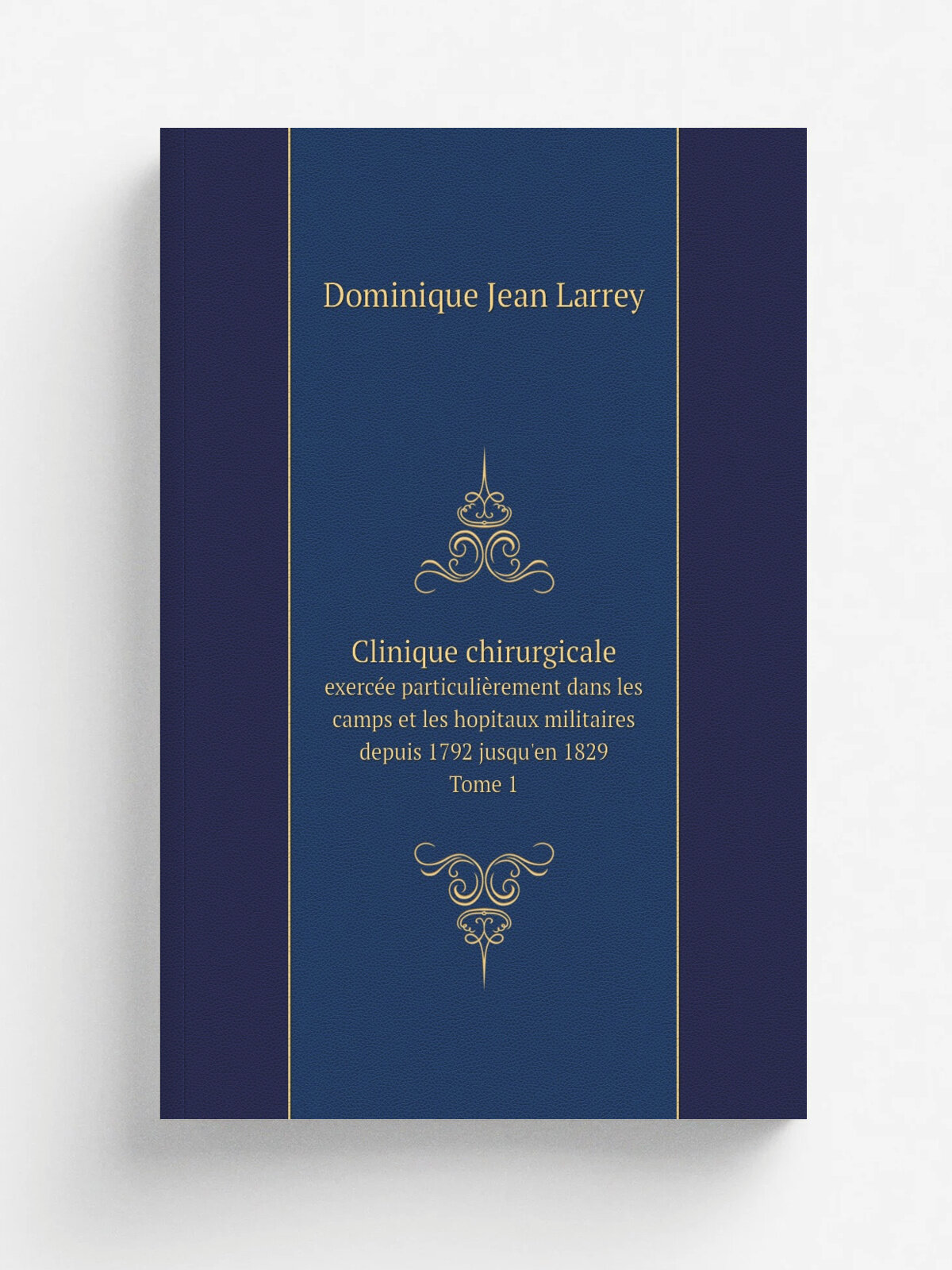 Clinique chirurgicale, exerc.e particuli.rement dans les camps et les hopitaux militaires depuis 1792 jusqu'en 1829. Tome 1