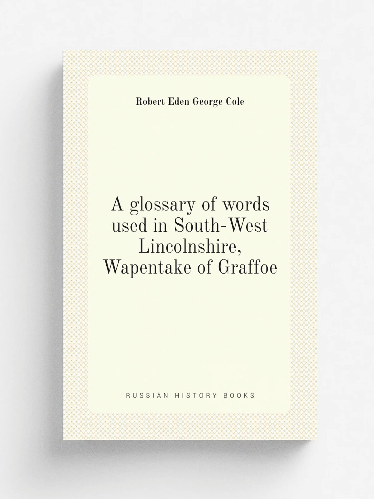 A glossary of words used in South-West Lincolnshire, Wapentake of Graffoe