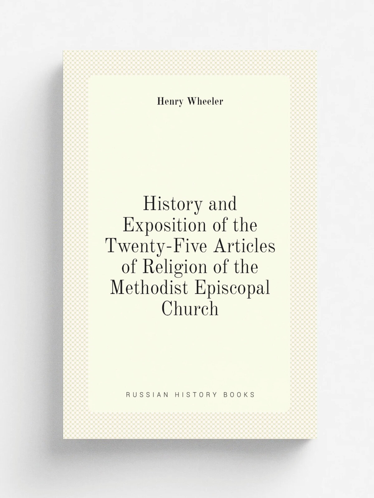 History and Exposition of the Twenty-Five Articles of Religion of the Methodist Episcopal Church