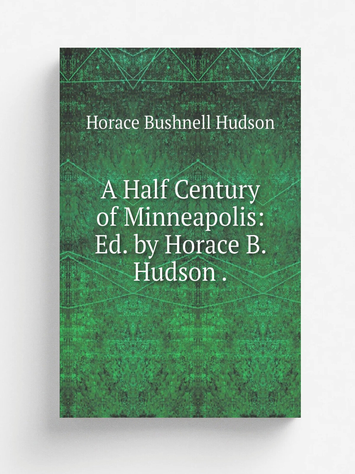 A Half Century of Minneapolis: Ed. by Horace B. Hudson . | Horace Bushnell Hudson | Репринт