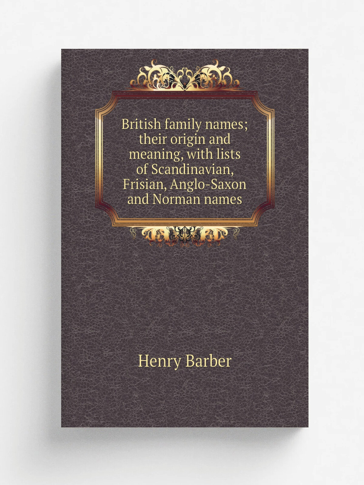 British family names; their origin and meaning, with lists of Scandinavian, Frisian, Anglo-Saxon and Norman names