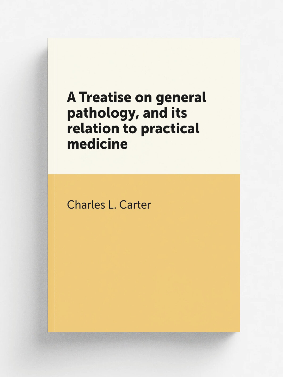 A Treatise on general pathology, and its relation to practical medicine