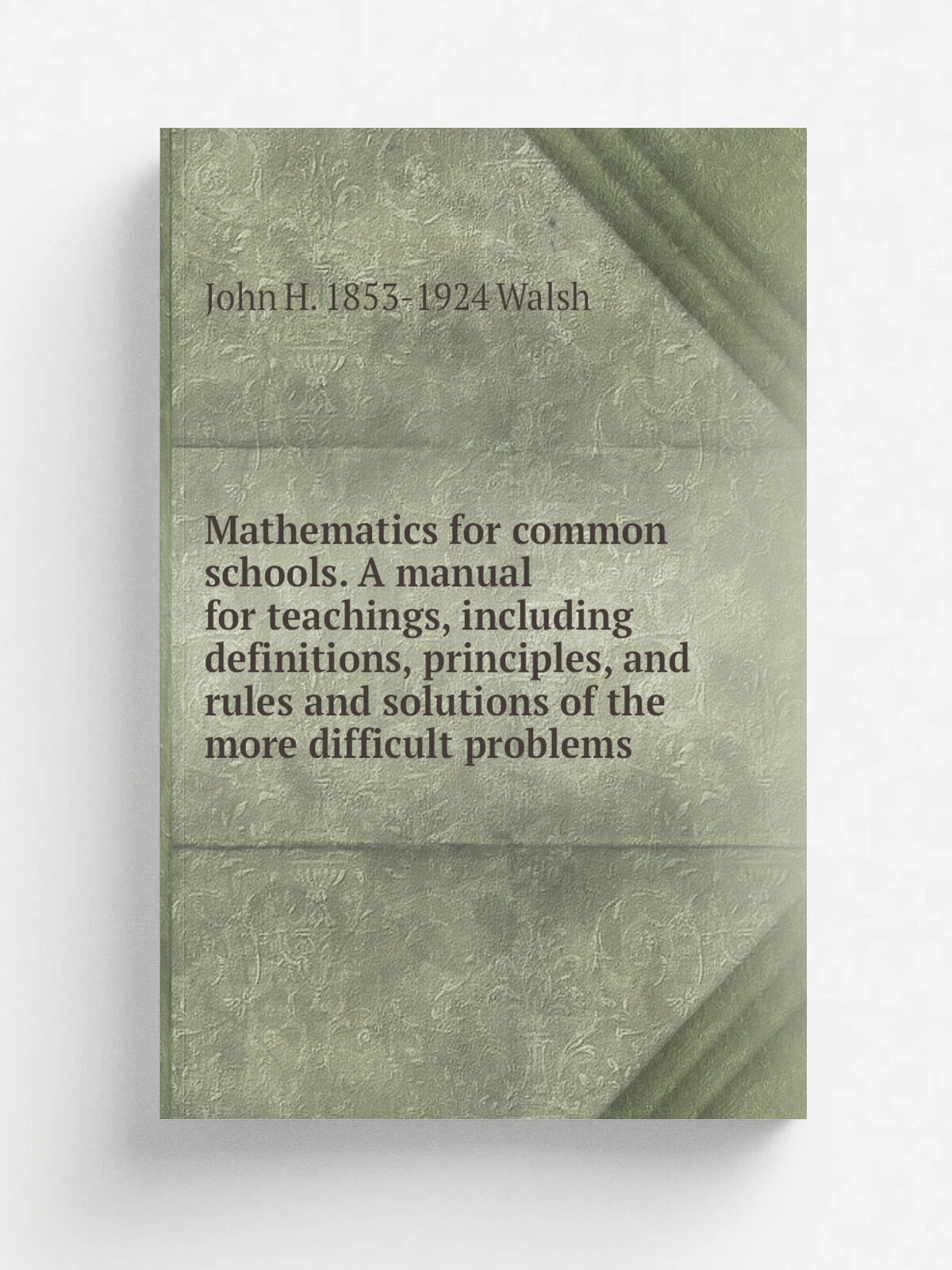 Mathematics for common schools. A manual for teachings, including definitions, principles, and rules and solutions of the more difficult problems | J…