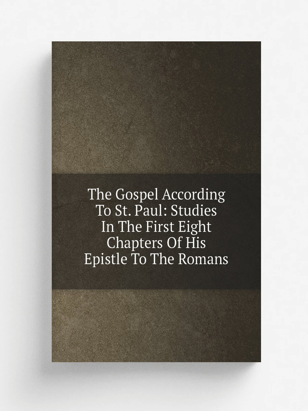 The Gospel According To St. Paul: Studies In The First Eight Chapters Of His Epistle To The Romans