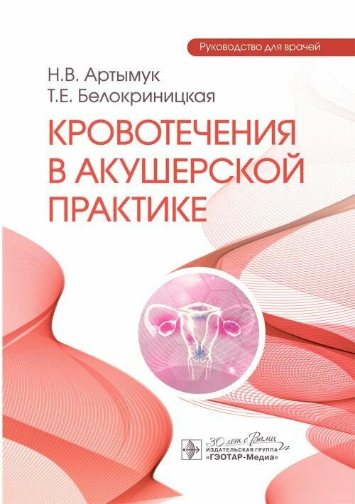 Кровотечения в акушерской практике : руководство для врачей / Н. В. Артымук, Т. Е. Белокриницкая, 2024. 232 с. : ил.