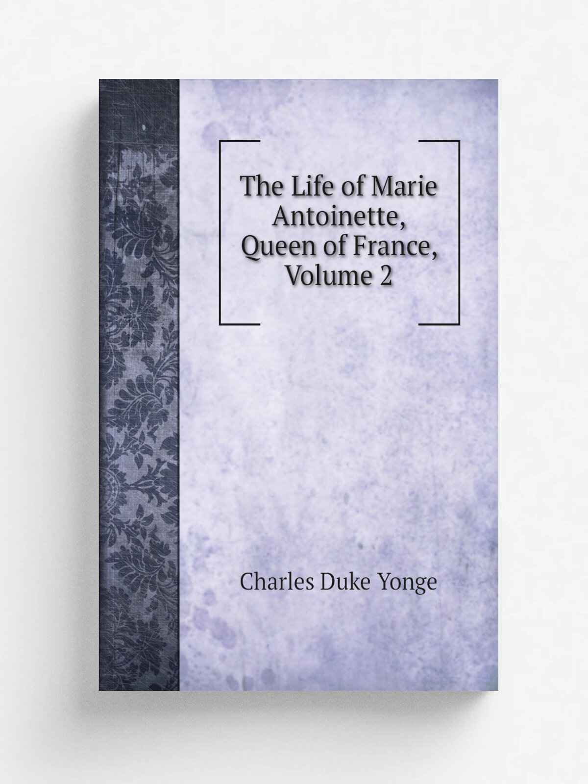The Life of Marie Antoinette, Queen of France, Volume 2