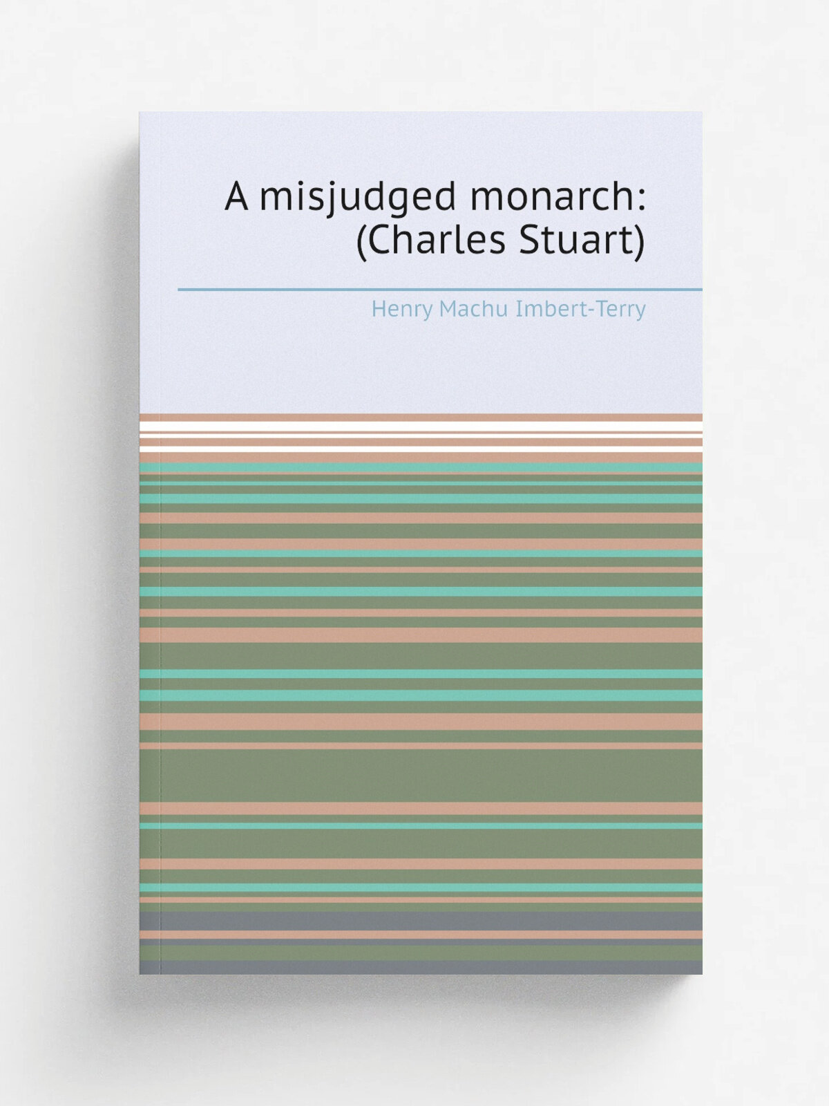 A misjudged monarch: (Charles Stuart)