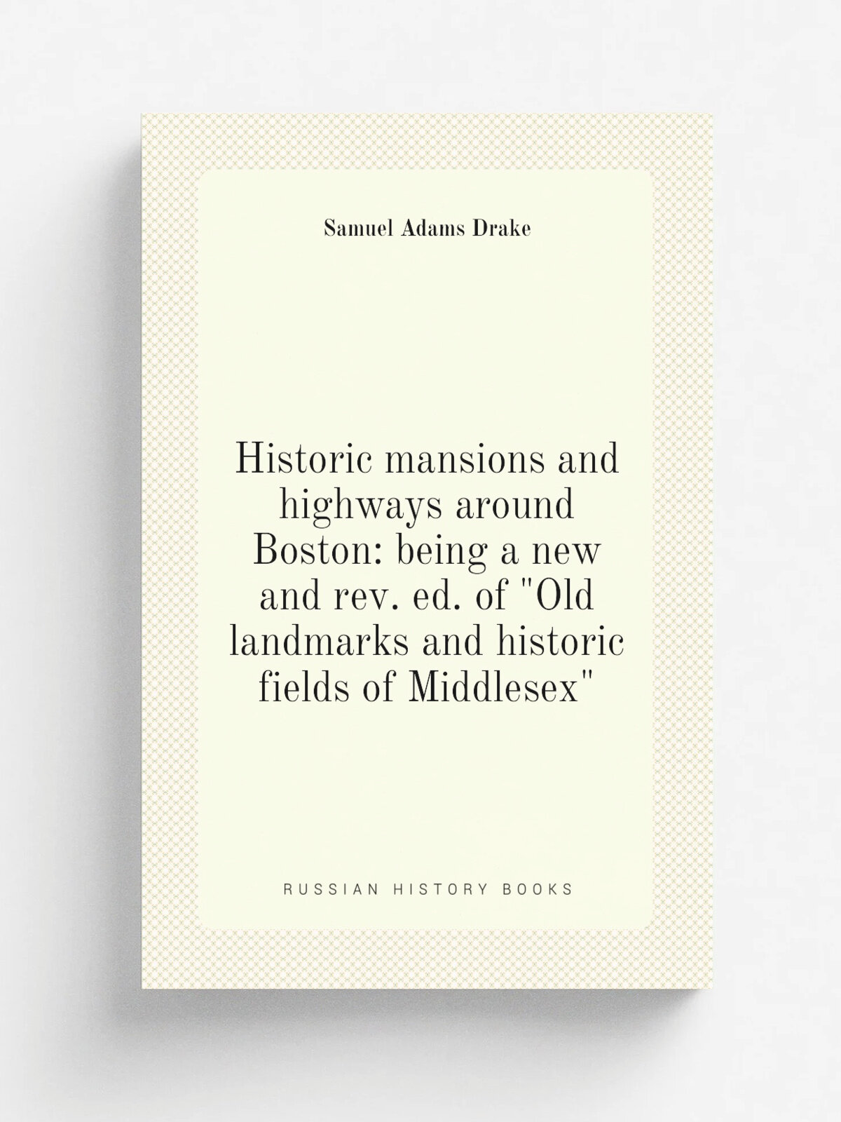 Historic mansions and highways around Boston: being a new and rev. ed. of "Old landmarks and historic fields of Middlesex" | Samuel Adams Drake | Реп…